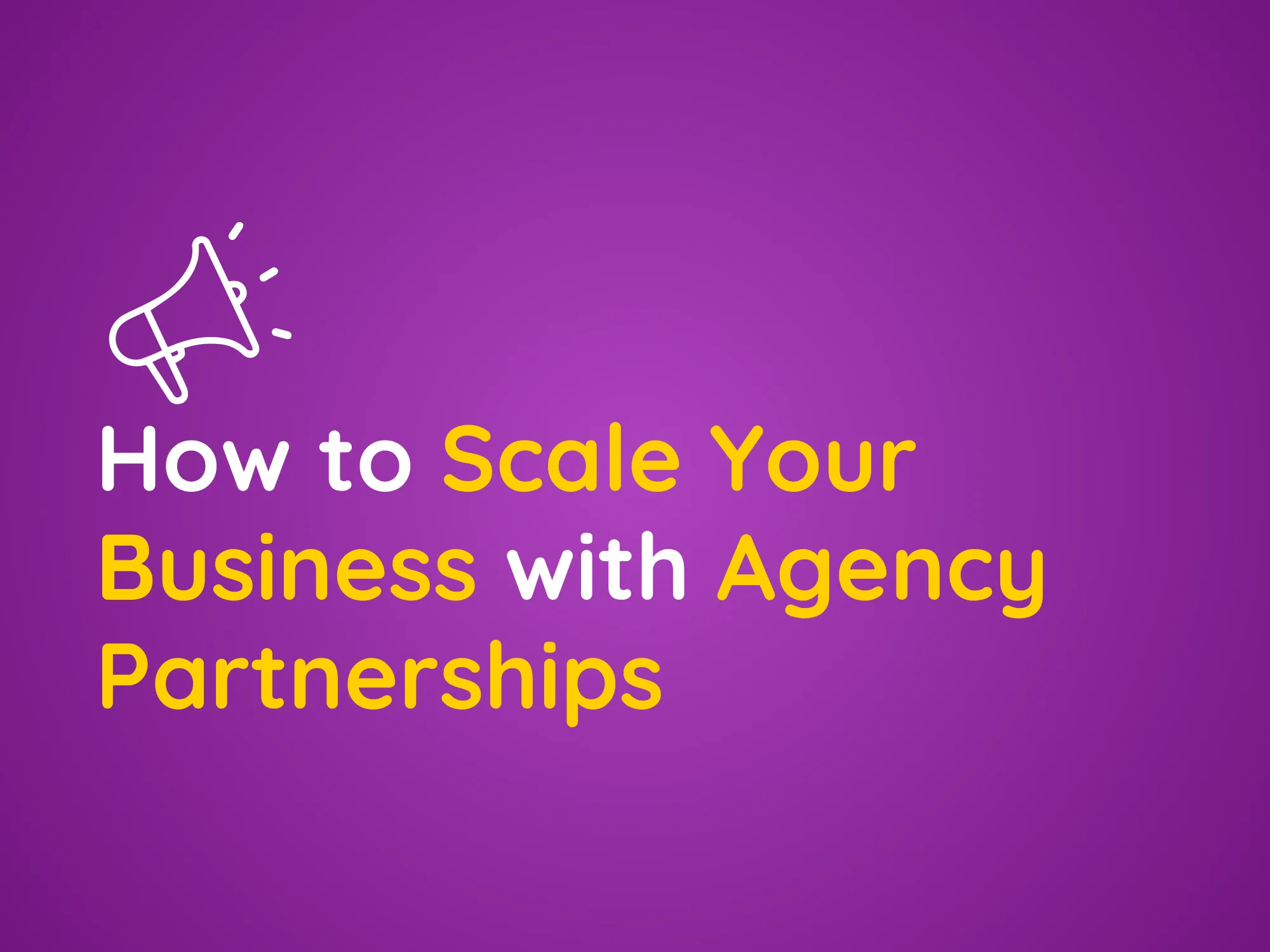 How to Scale Your Business with Agency Partnerships - Youbee Media