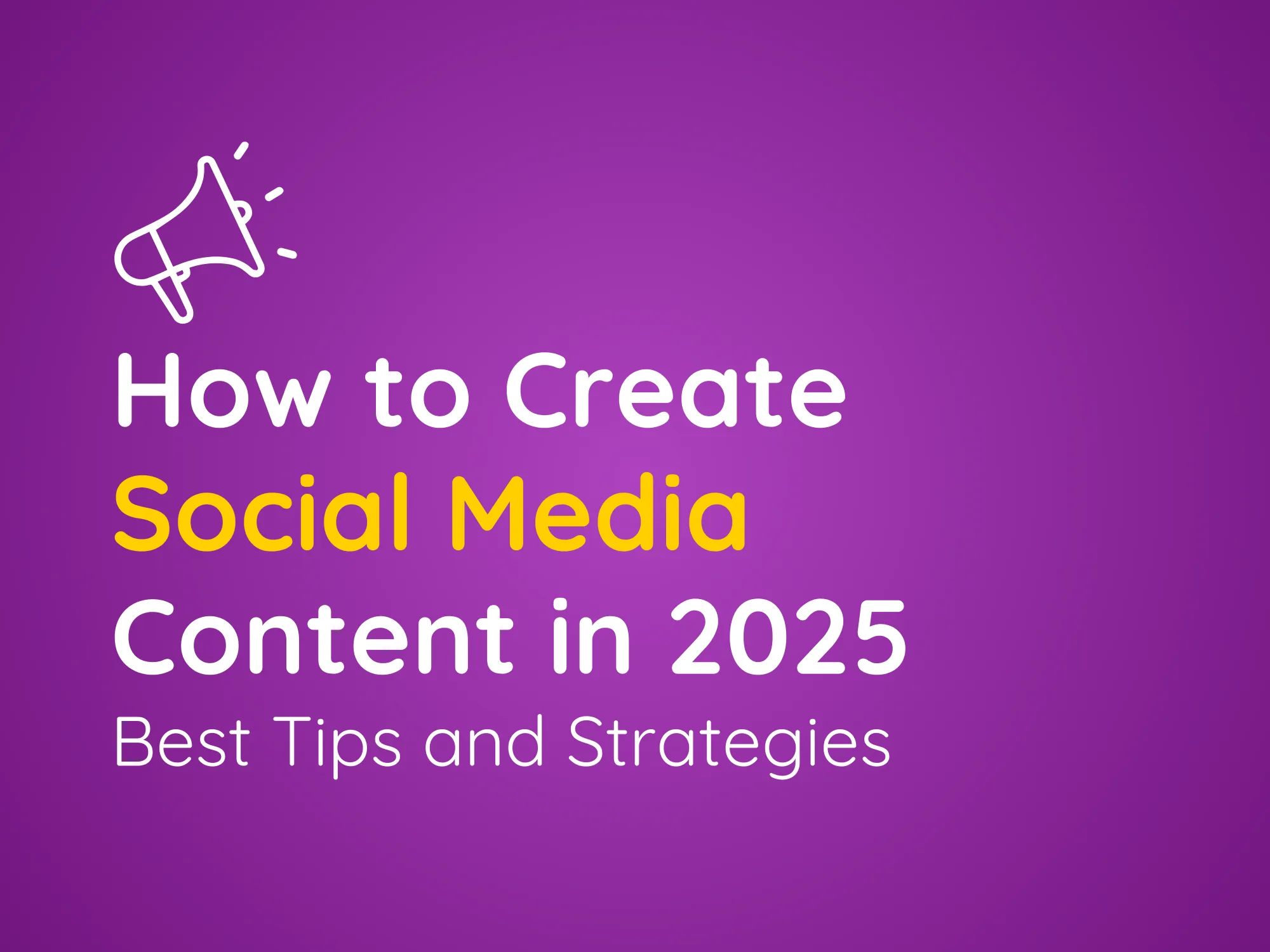 How to Create Social Media Content in 2025: Best Tips and Strategies ...
